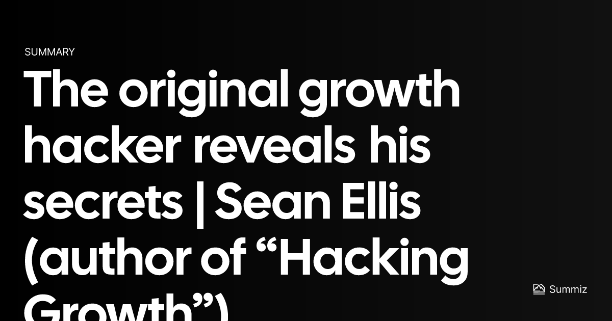 The original growth hacker reveals his secrets | Sean Ellis (author of “Hacking Growth”) | Summary